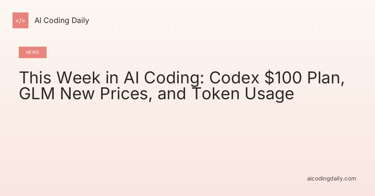 This Week in AI Coding: Codex $100 Plan, GLM New Prices, and Token ...